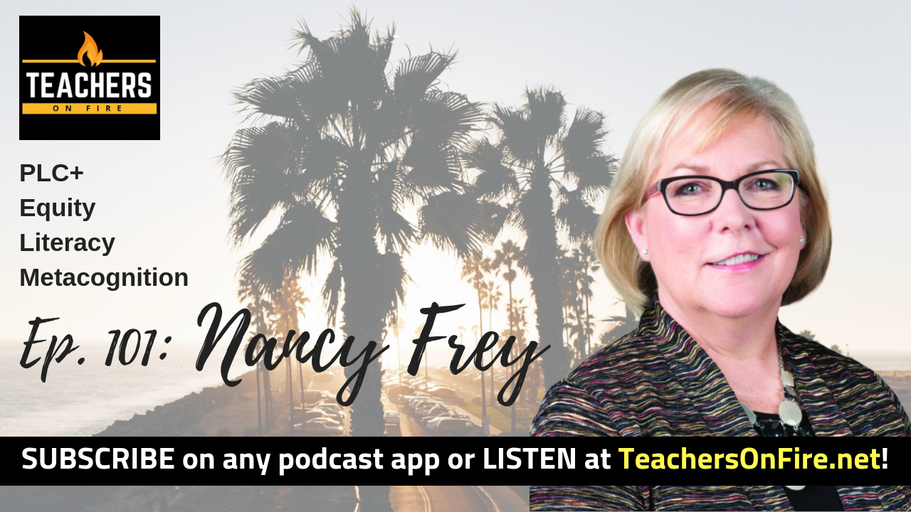 Episode 101 – Nancy Frey – Teachers on Fire